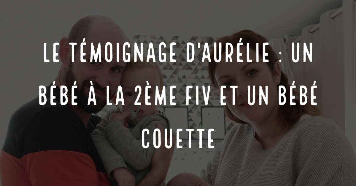 Le témoignage d'Aurélie : Un bébé à la 2ème FIV et un bébé couette • Fiv.fr