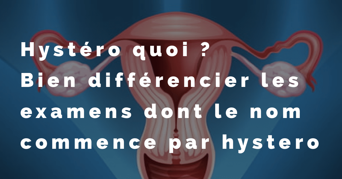 Hystero.... quoi ? Bien différencer les examens dont le nom commence ...